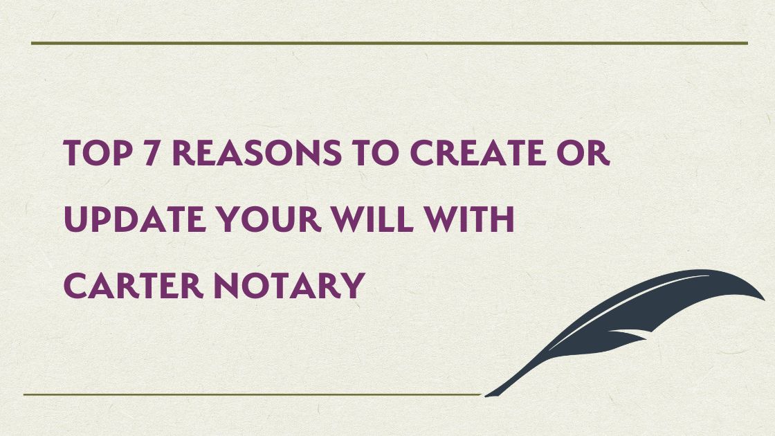 Top 7 Reasons to Create or Update Your Will with Carter Notary